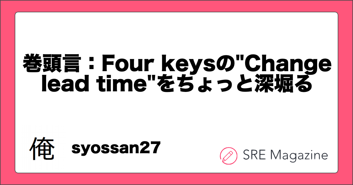巻頭言：Four keysの"Change lead time"をちょっと深堀る - SRE Magazine